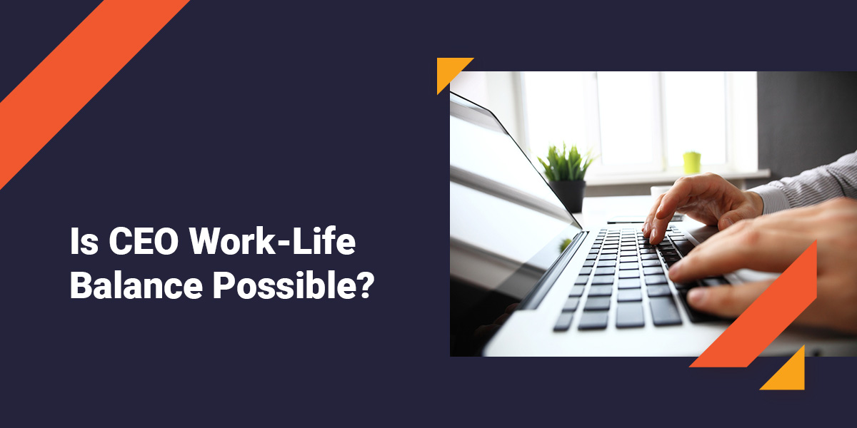 Is CEO Work-Life Balance Possible? | Learn How to Lead Effectively