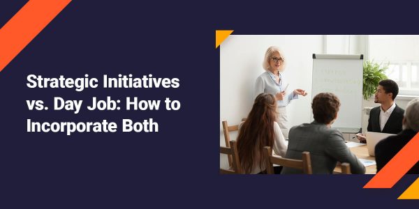 Strategic Initiatives vs. Day Job | How to Incorporate Both