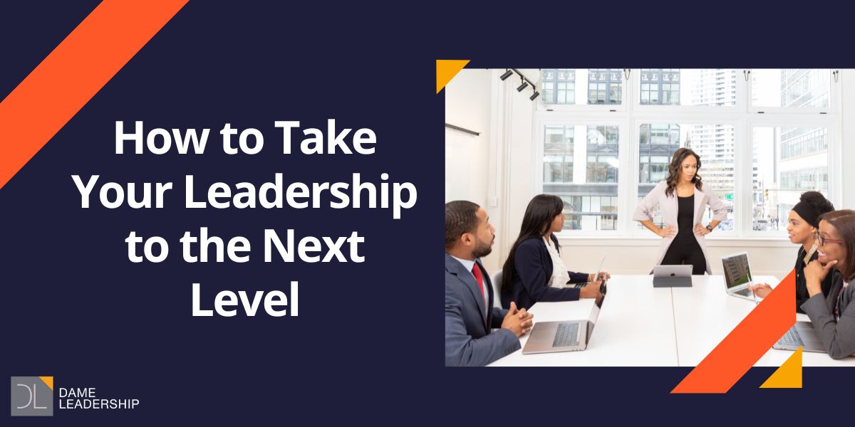 How to Take Your Leadership to the Next Level - Dame Leadership