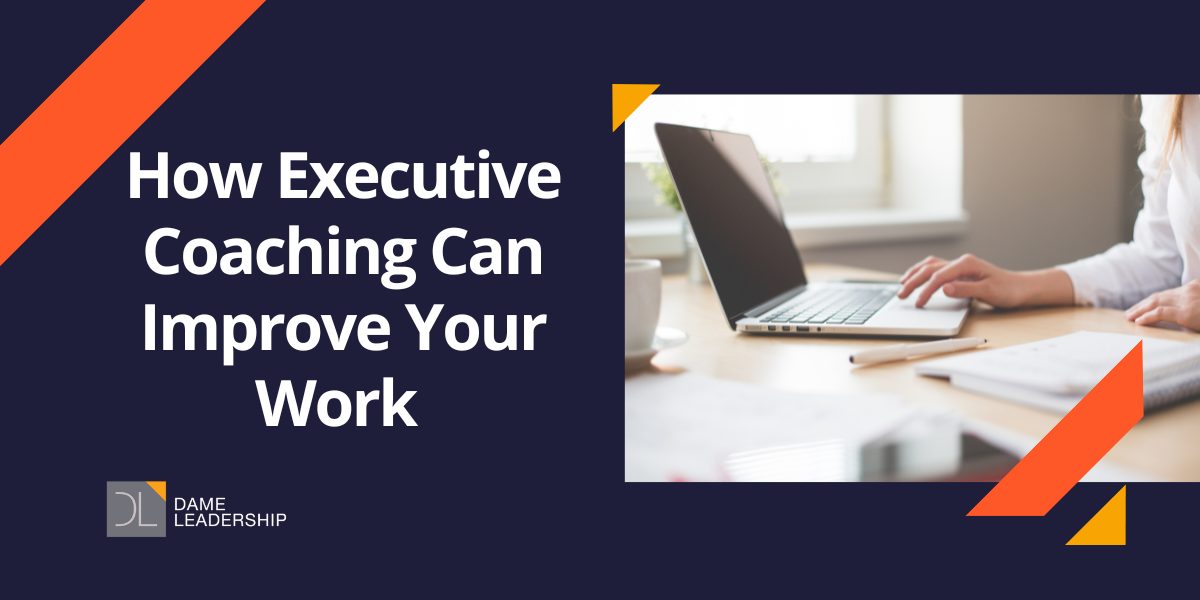 How Executive Coaching Can Improve Your Work - Dame Leadership