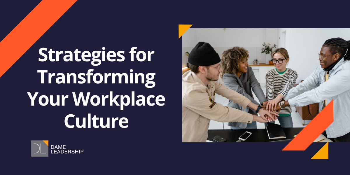 Strategies for Transforming Your Workplace Culture - Dame Leadership