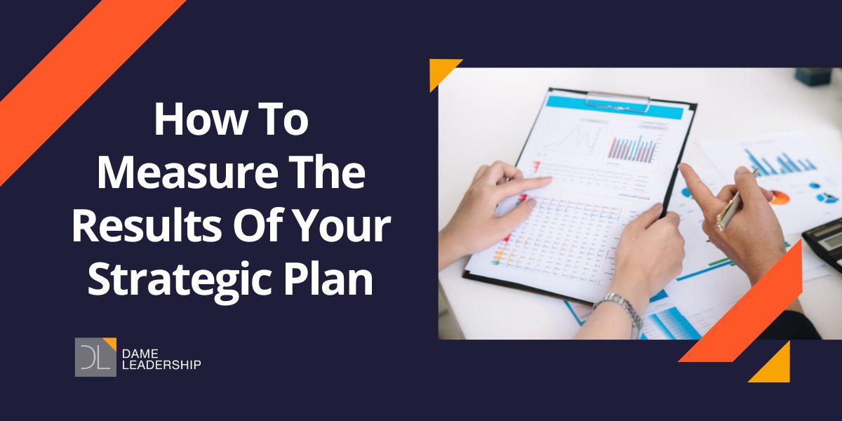 How To Measure The Results Of Your Strategic Plan - Dame Leadership