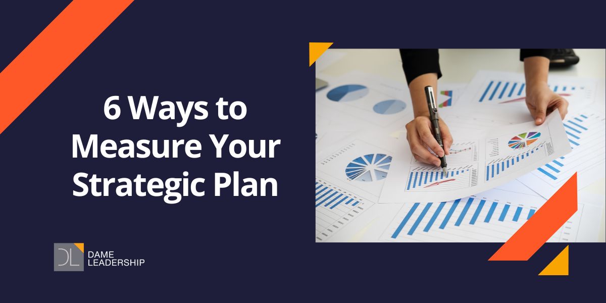 6 Ways to Measure Your Strategic Plan - Dame Leadership