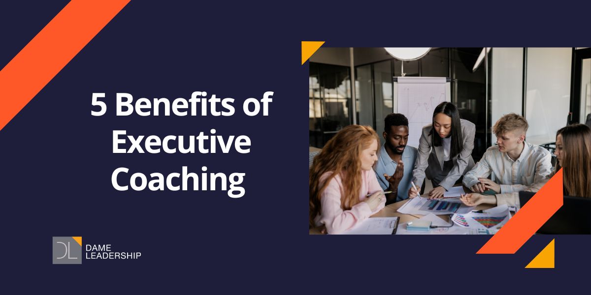 5 Benefits of Executive Coaching - Dame Leadership