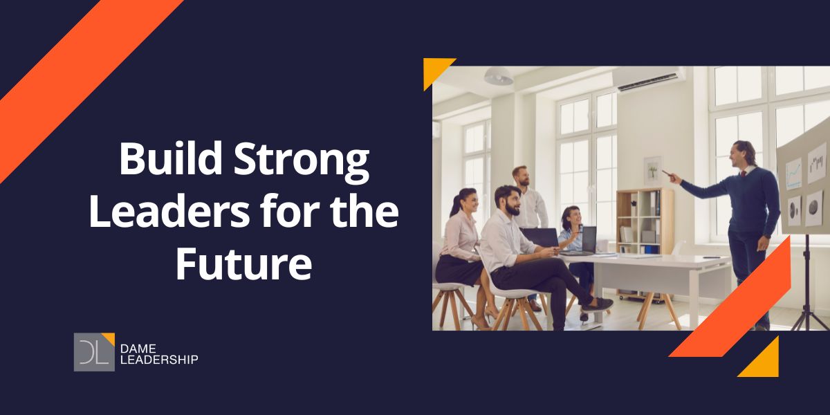 Build Strong Leaders for the Future - Dame Leadership Build Strong Leaders for the Future - Dame Leadership