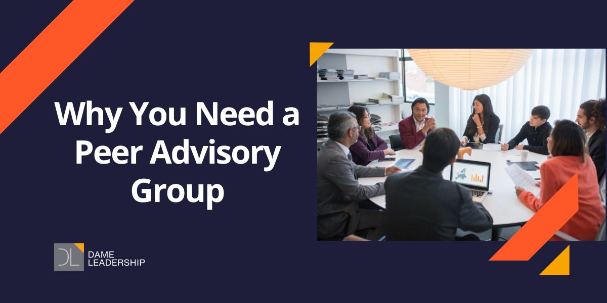 Why You Need a Peer Advisory Group - Dame Leadership