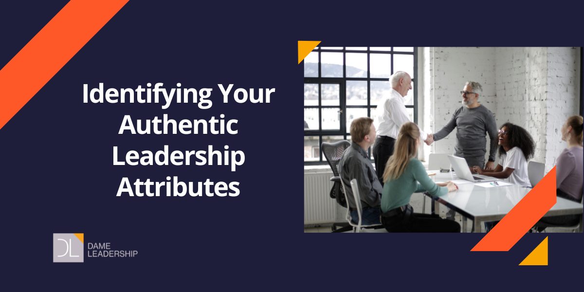 Identifying Your Authentic Leadership Attributes - Dame Leadership