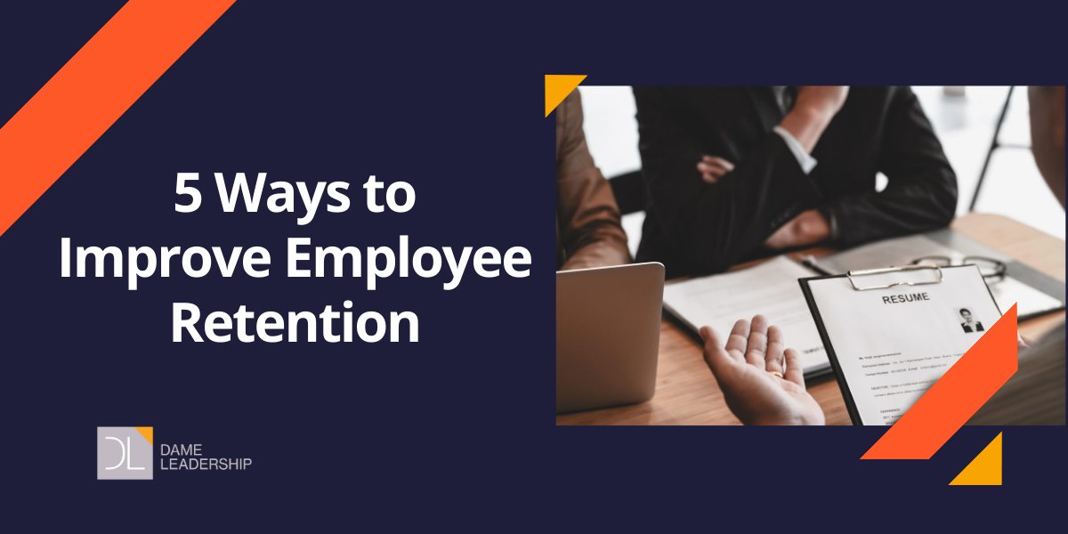 5 Ways to Improve Employee Retention - Dame Leadership