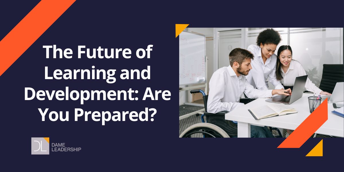 The Future of Learning and Development: Are You Prepared? - Dame Leadership