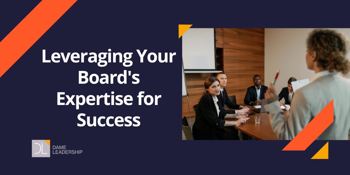 Leveraging Your Board's Expertise for Success - Dame Leadership
