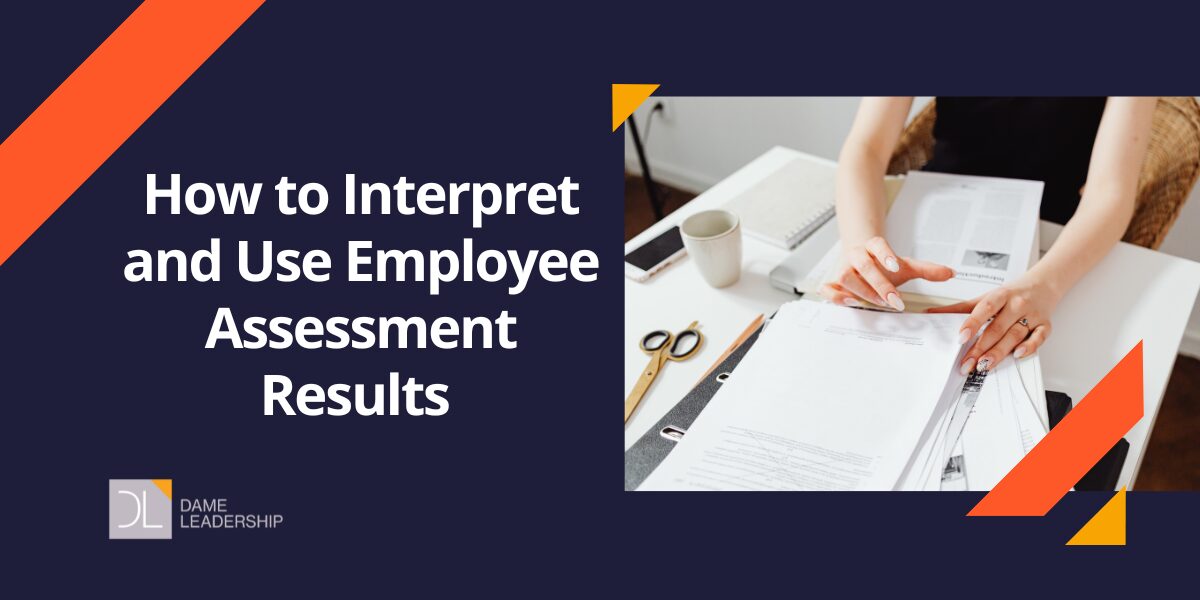 How to Interpret and Use Employee Assessment Results - Dame Leadership