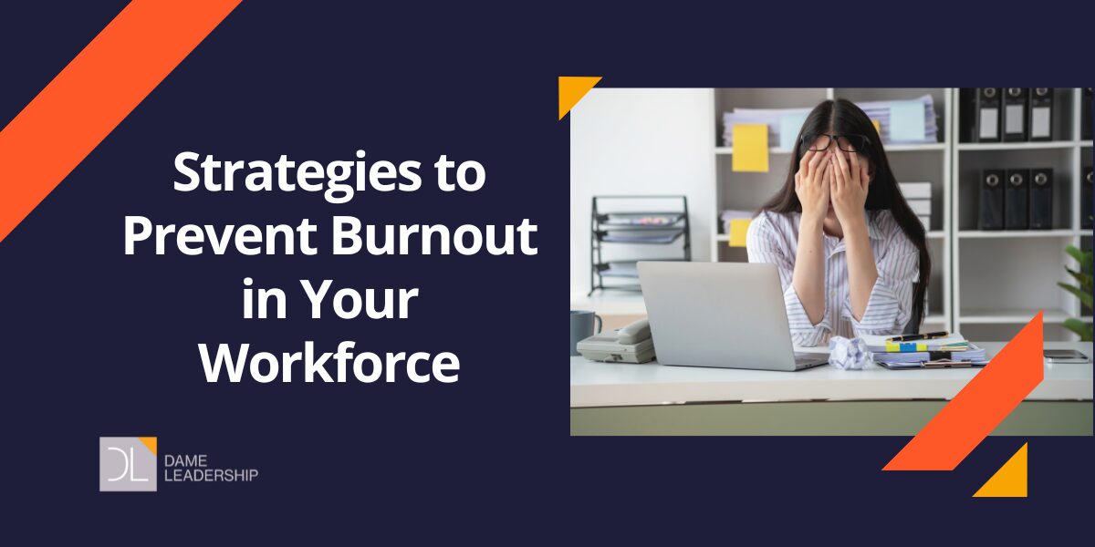 Strategies to Prevent Burnout in Your Workforce - Dame Leadership