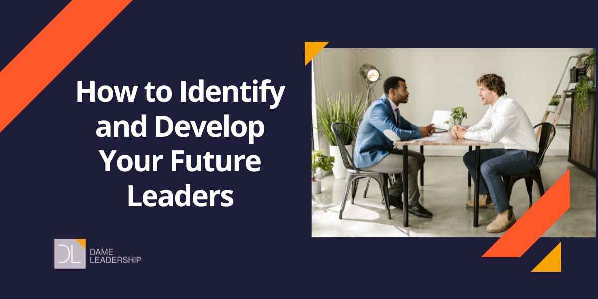 How to Identify and Develop Your Future Leaders - Dame Leadership