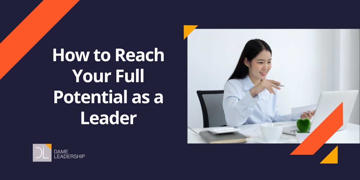 How to Reach Your Full Potential as a Leader - Dame Leadership