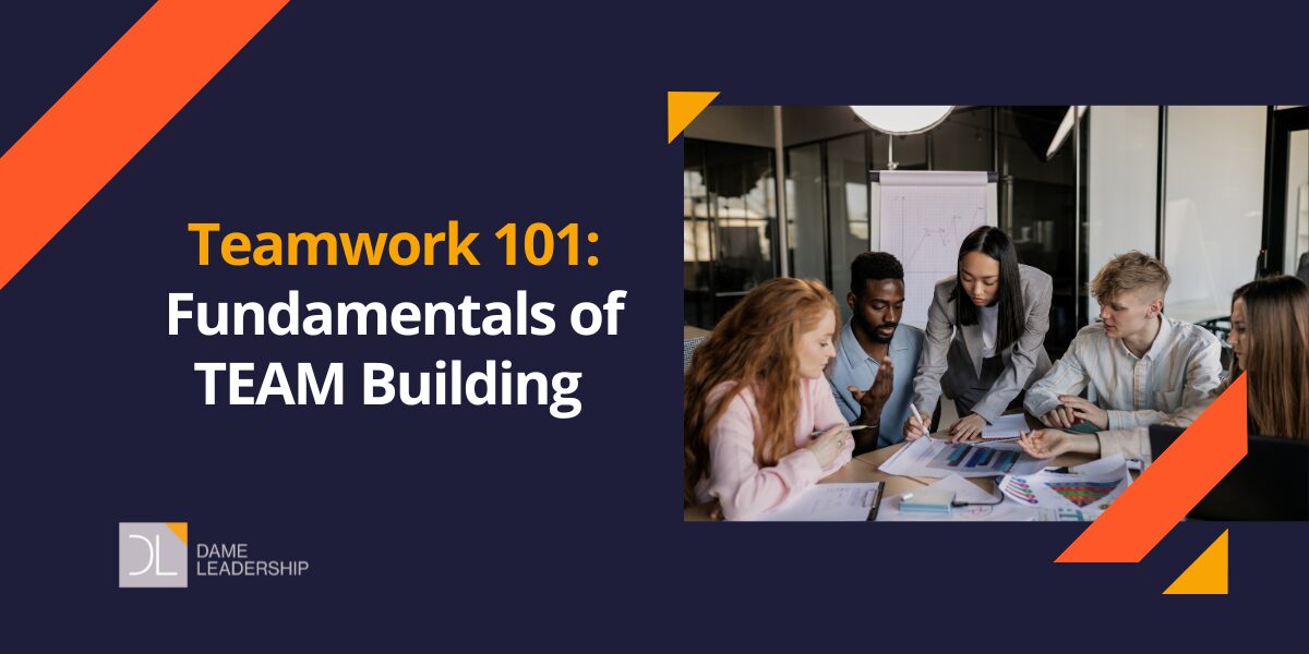 Teamwork 101: Fundamentals of TEAM Building - Dame Leadership
