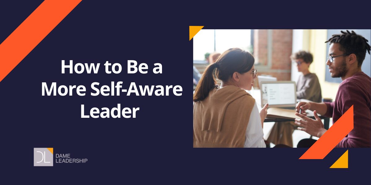How to Be a More Self-Aware Leader - Dame Leadership
